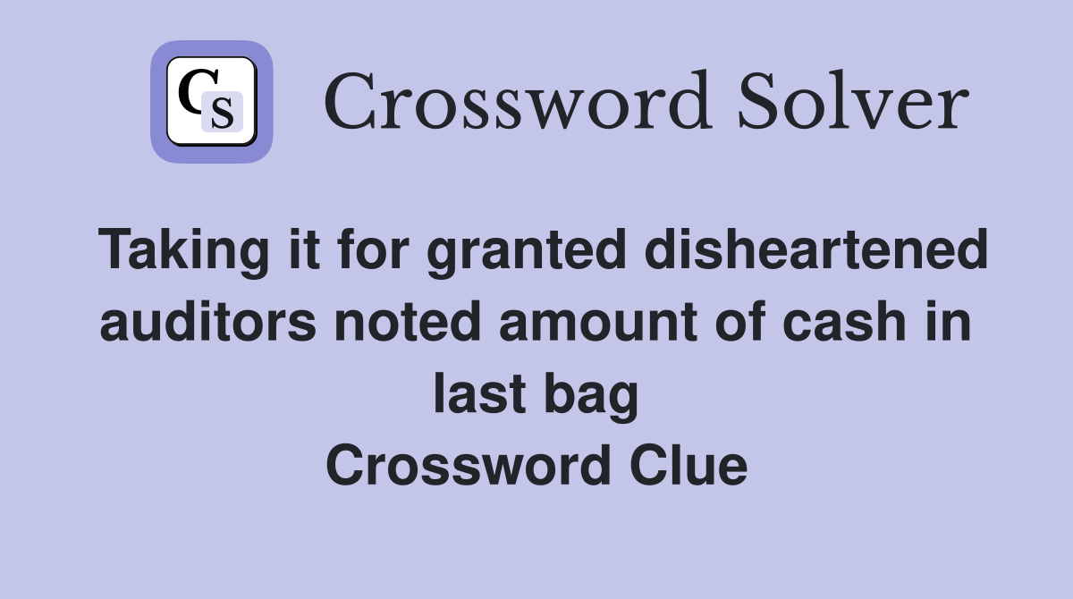 Taking it for granted disheartened auditors noted amount of cash in last bag - Crossword Clue ...